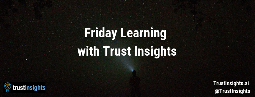 Friday Learning with Trust Insights #FridayLearning