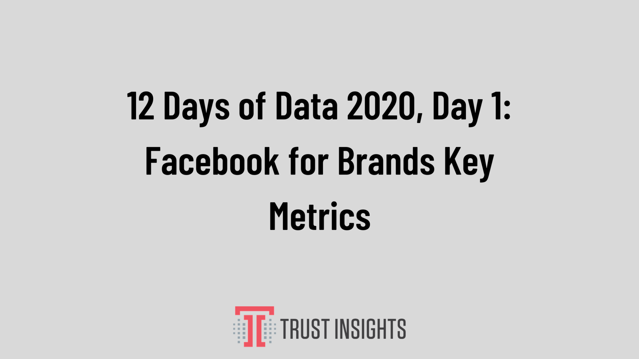 12 Days of Data 2020, Day 1: Facebook for Brands Key Metrics - Trust ...