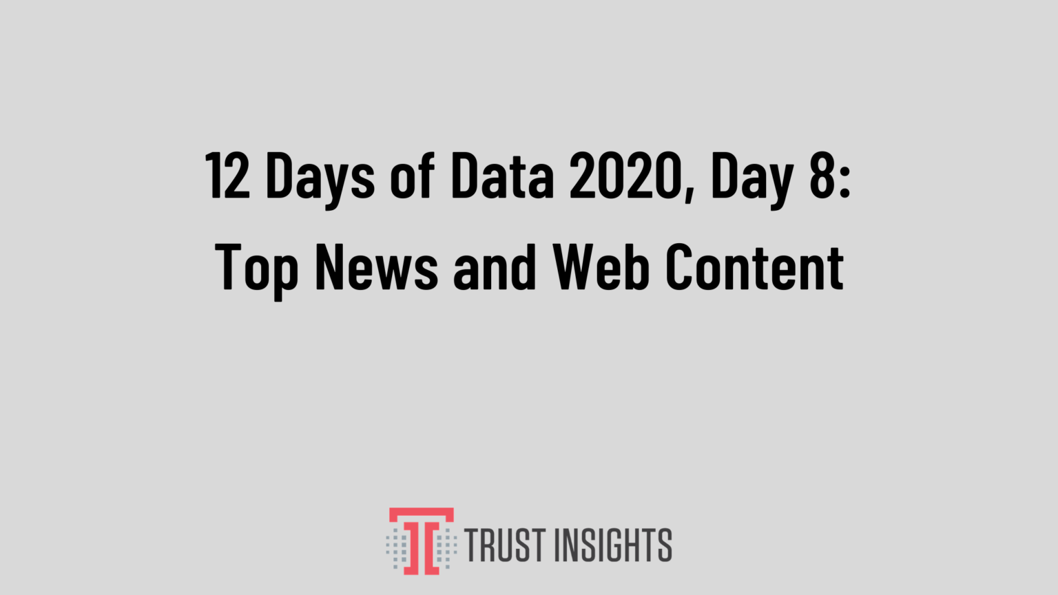 12 Days of Data 2020, Day 8: Top News and Web Content - Trust Insights ...