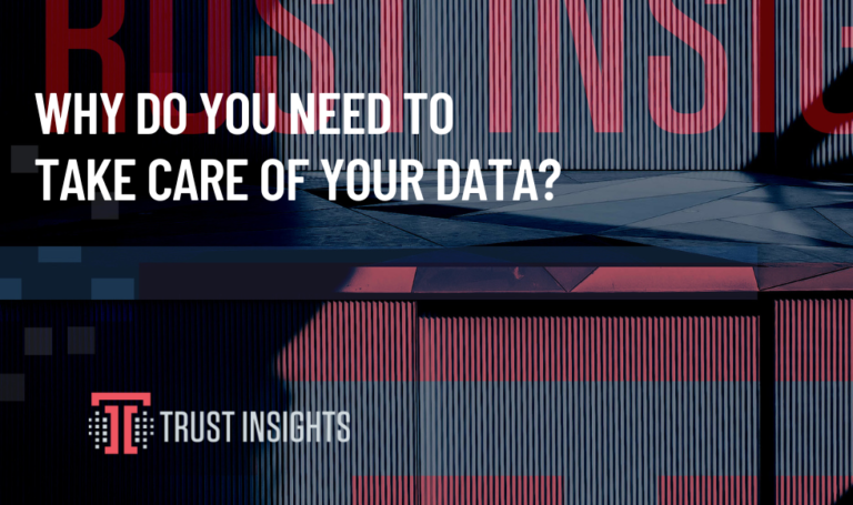 Why do you need to take care of your data? - Trust Insights