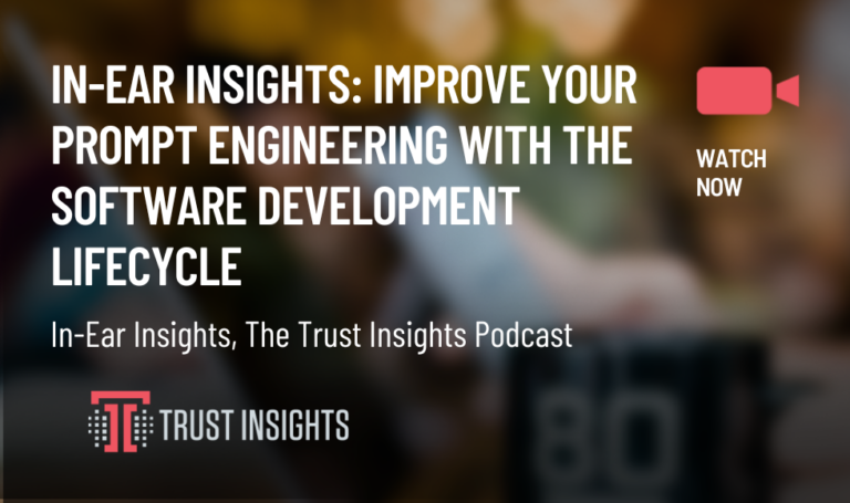 In-Ear Insights: How To Improve Prompt Engineering With the Software Development Lifecycle ...
