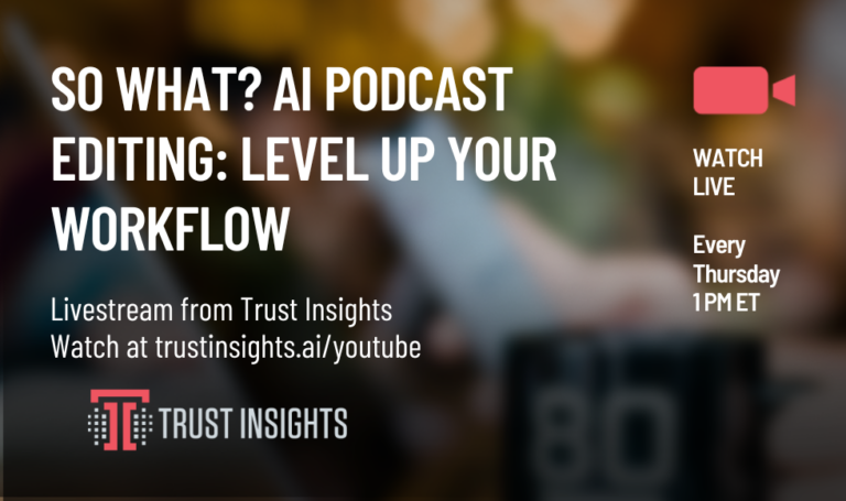 So What? AI Podcast Editing: Level Up Your Workflow - Trust Insights ...