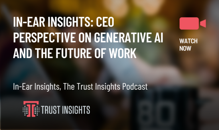 In-Ear Insights: CEO Perspective on Generative AI and the Future of ...