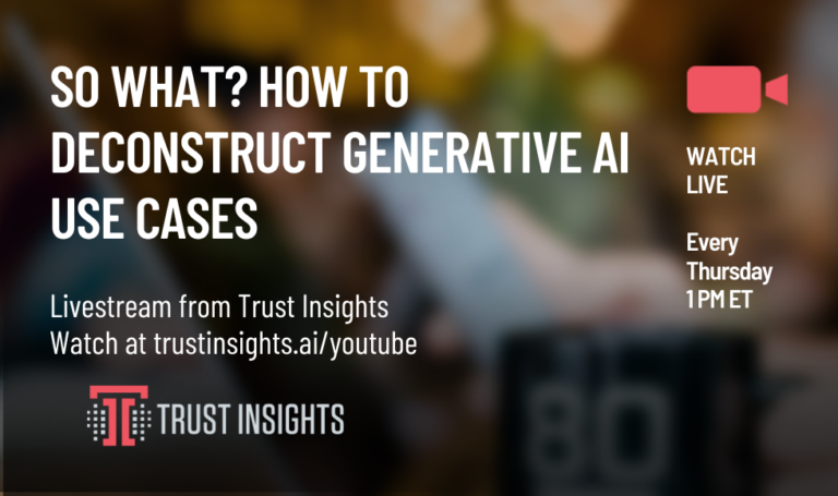 So What? How to Deconstruct Generative AI Use Cases - Trust Insights Marketing Analytics Consulting
