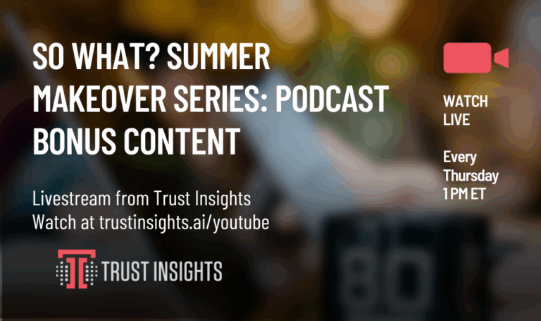 So What? Summer Makeover Series: Podcast Bonus Content - Trust Insights ...