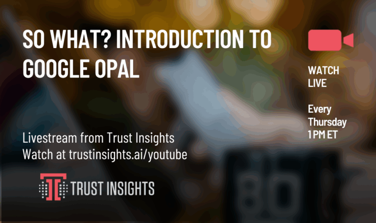 So What? Introduction to Google Opal - Trust Insights Marketing ...